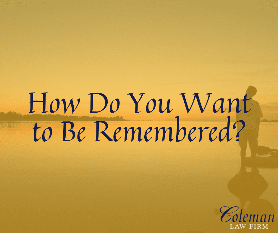 Your Legacy: How Do You Want to Be Remembered? - Coleman Law Firm