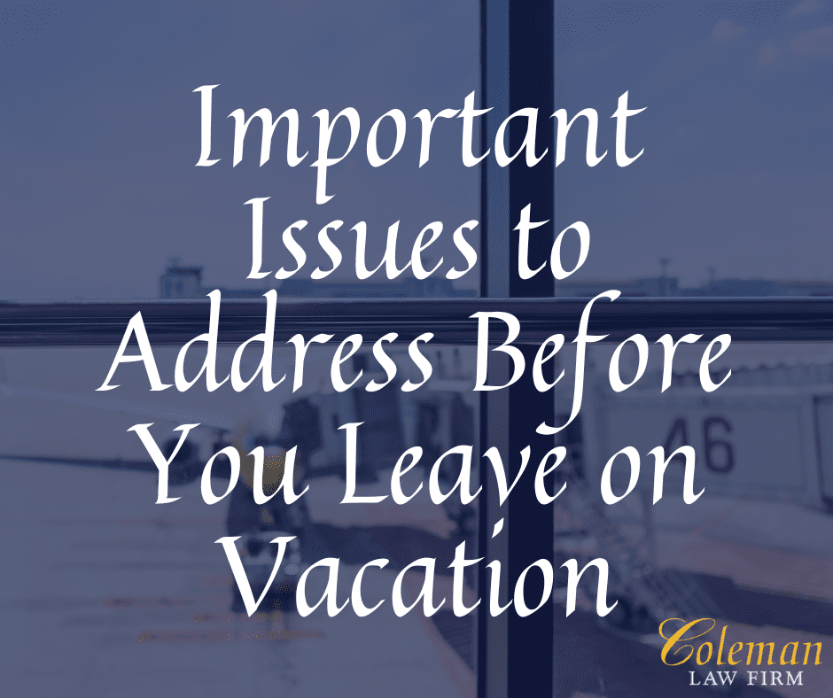 Important Issues to Address Before You Leave on Vacation - Coleman Law Firm